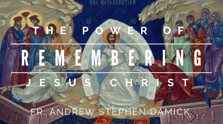 The Power of Remembering Jesus Christ — Fr. Andrew Stephen Damick