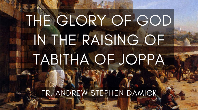 The Glory of God in the Raising of Tabitha of Joppa — Fr. Andrew ...