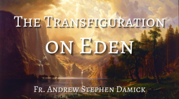The Transfiguration on Eden — Fr. Andrew Stephen Damick