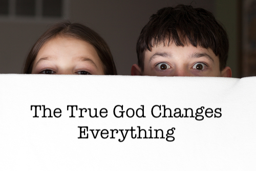 The True God Changes Everything – Faith Encouraged Ministries
